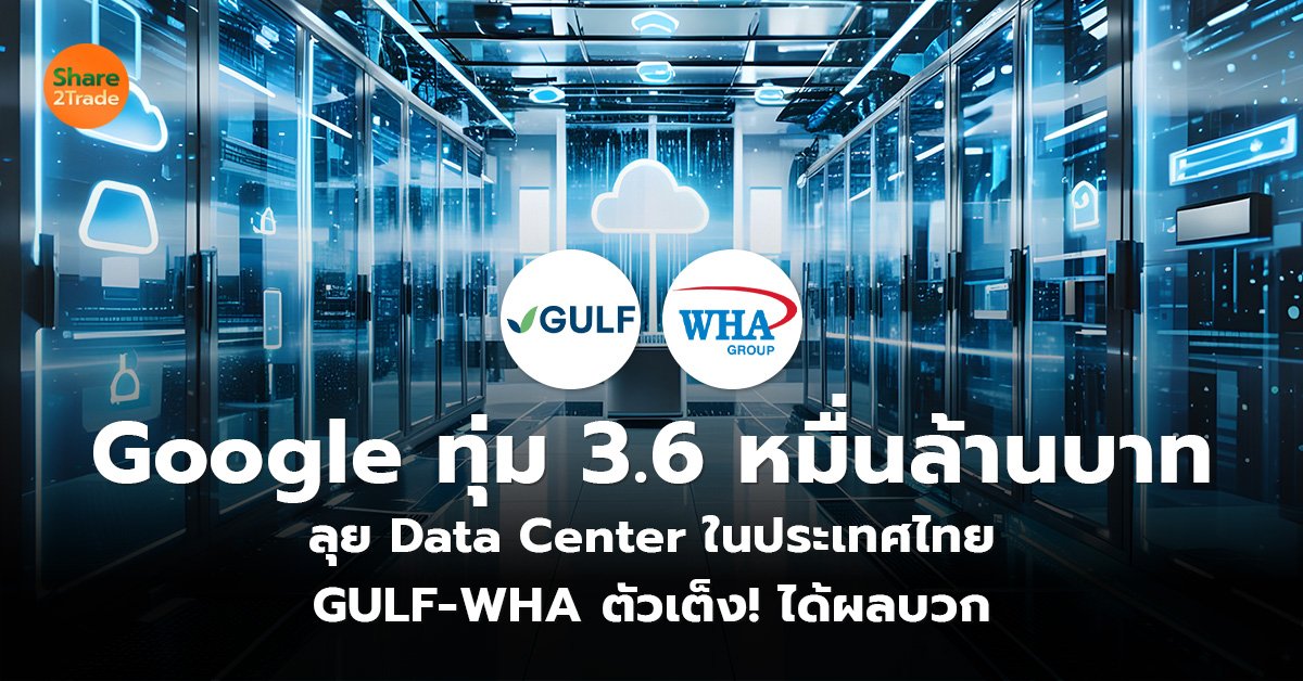 Google ทุ่ม 3.6 หมื่นล้านบาท ลุย Data Center ในประเทศไทย GULF-WHA ตัวเต็ง! ได้ผลบวก | Share2Trade